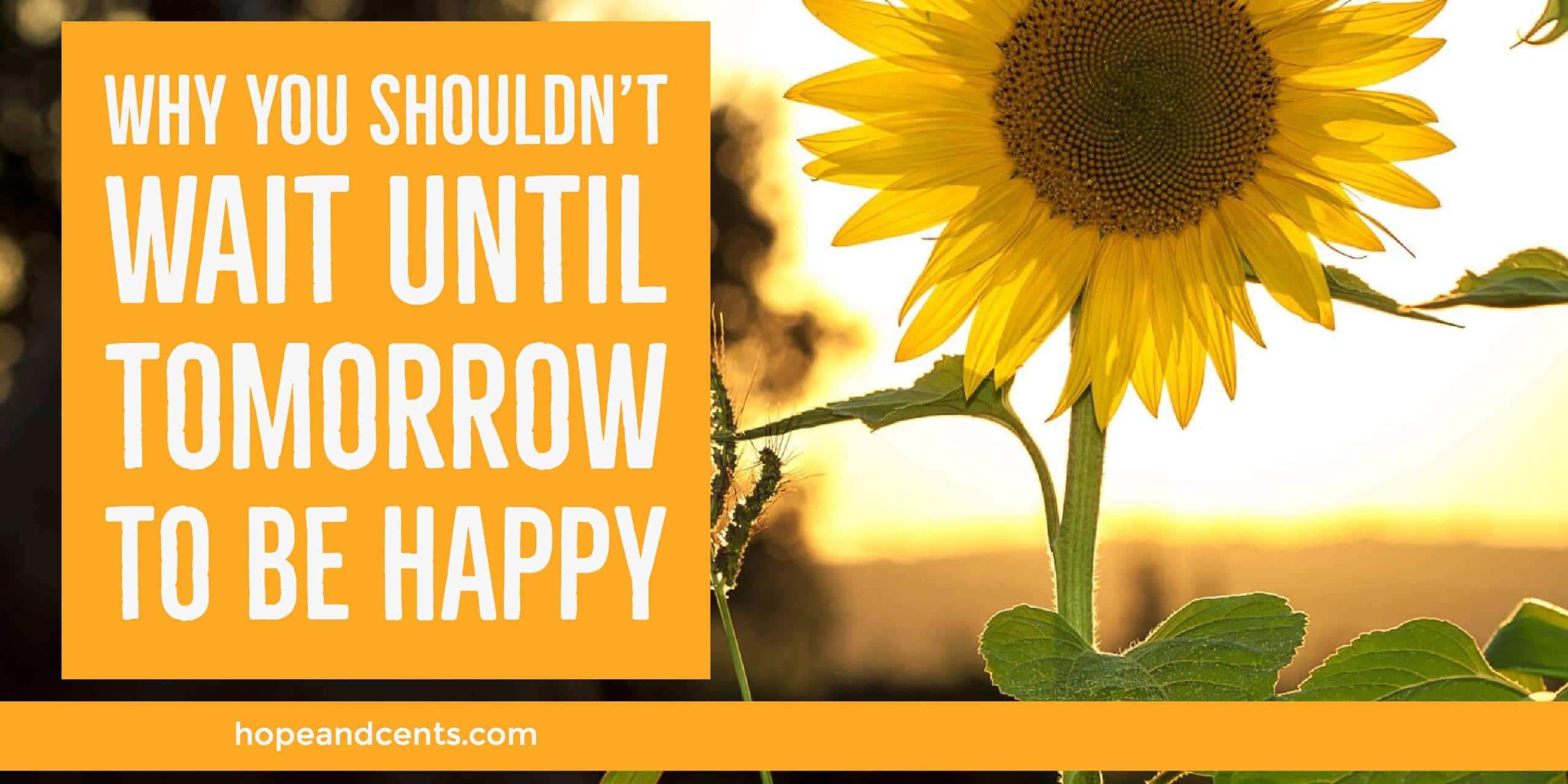 Why You Shouldn't Wait Until Tomorrow to Be Happy - Hope+Cents Why You Shouldn't Wait Until Tomorrow to Be Happy - Hope+Cents